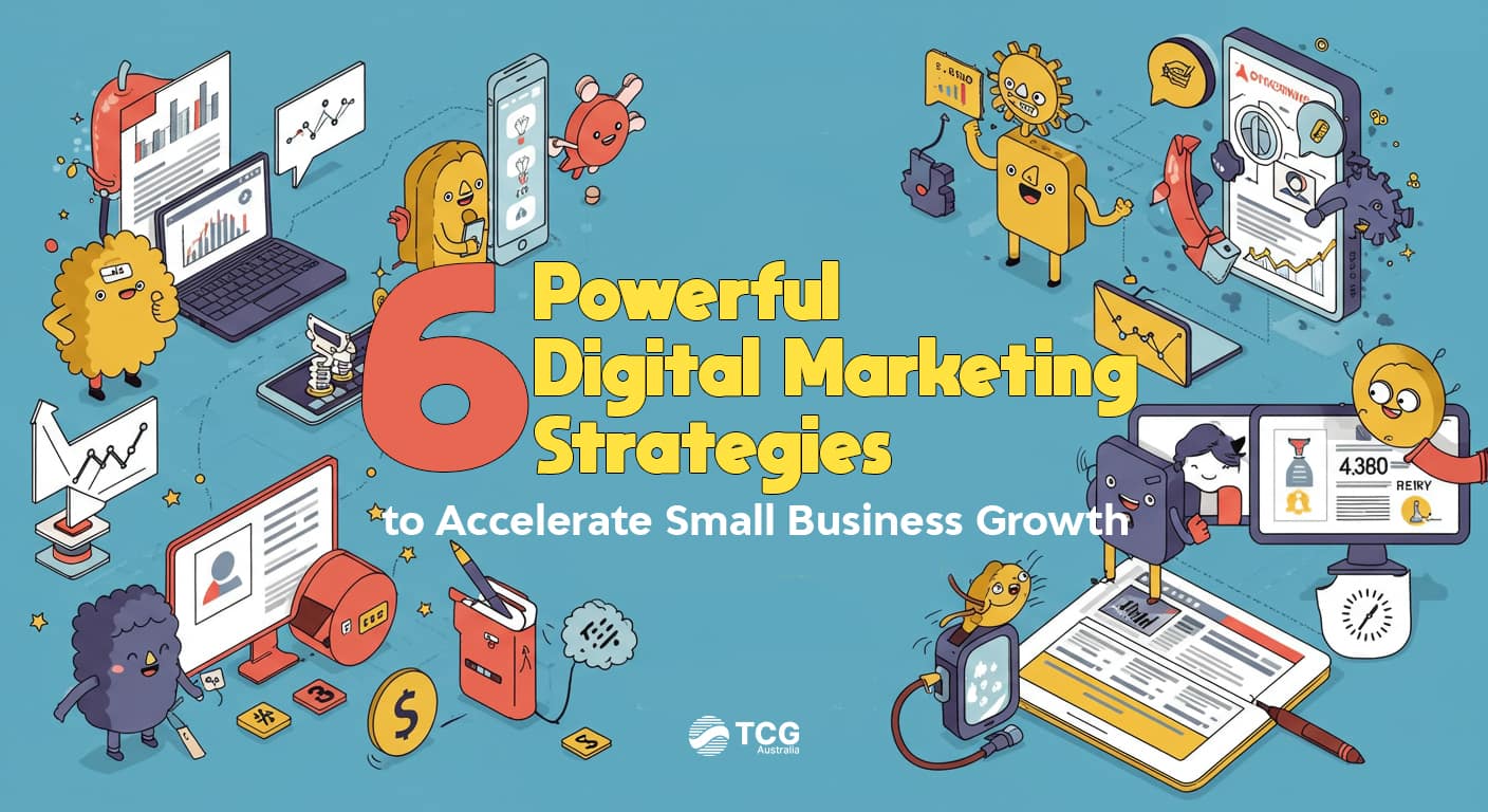 6 Powerful Digital Marketing Strategies to Accelerate Small Business Growth - TCG Australia